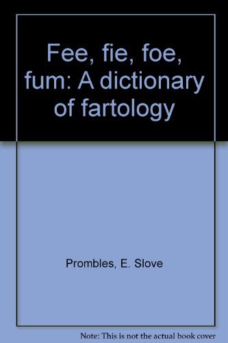 Fee, fie, foe, fum: A dictionary of fartology: E. Slove Prombles ...