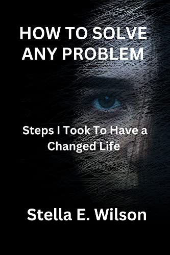 HOW TO SOLVE ANY PROBLEM: Steps I Took To Have a Changed Life eBook : E ...