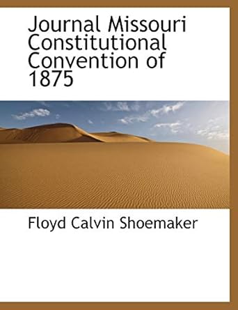 Journal Missouri Constitutional Convention of 1875: Shoemaker, Floyd ...