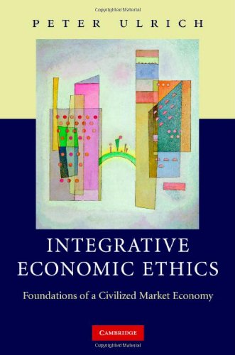 Integrative Economic Ethics: Foundations of a Civilized Market Economy ...