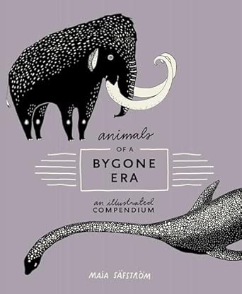 Animals of a Bygone Era: An Illustrated Compendium: Säfström, Maja ...