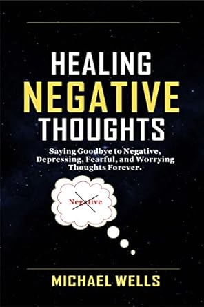 Healing Negative Thoughts: Saying goodbye to Negative, Depressing ...