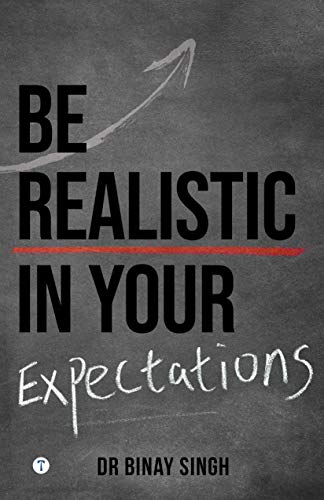 BE REALISTIC IN YOUR EXPECTATIONS eBook : Singh, Dr Binay: Amazon.in: Books