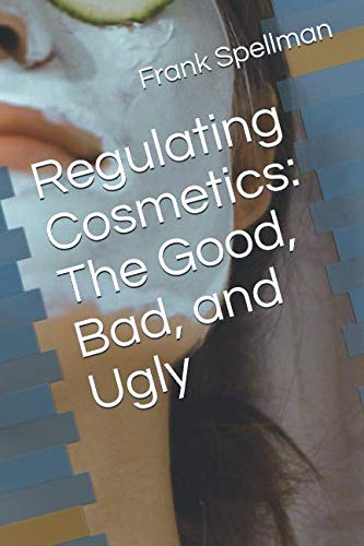 Regulating Cosmetics: The Good, Bad, and Ugly: Spellman, Dr. Frank ...