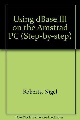 Using DBase III on the Amstrad PC (Step-by-step): Nigel Roberts ...