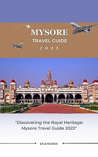 MYSORE TRAVEL GUIDE 2023 : "Discovering the Royal Heritage: Mysore Travel Guide 2023" (The ...