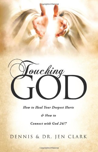 Touching God: How to Heal Your Deepest Hurts & How to Connect with God ...