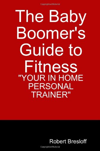 The Baby Boomer's Guide to Fitness: Bresloff, Robert: 9780557000845 ...