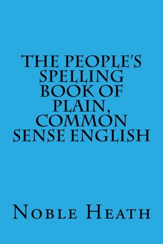 The People's Spelling Book of Plain, Common Sense English: Heath, Noble ...