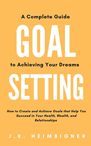 Goal Setting: A Complete Guide to Achieving Your Dreams - Kindle edition by Heimbigner, J.R ...