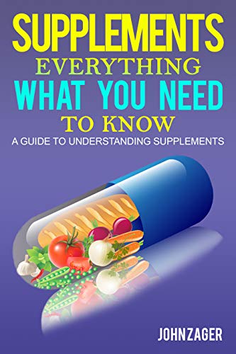 SUPPLEMENTS: EVERYTHING WHAT YOU NEED TO KNOW: A GUIDE TO UNDERSTANDING ...