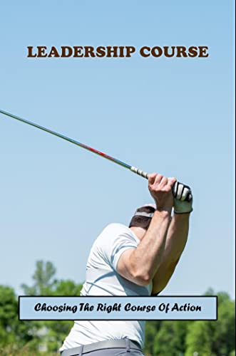 Leadership Course: Choosing The Right Course Of Action eBook ...