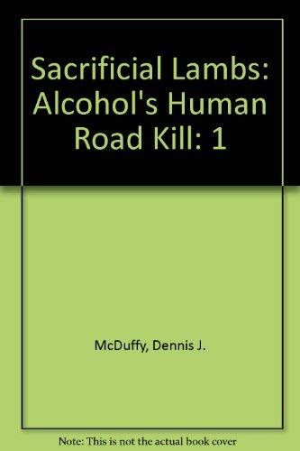 Sacrificial Lambs: Alcohol's Human Road Kill: McDuffy, Dennis J ...