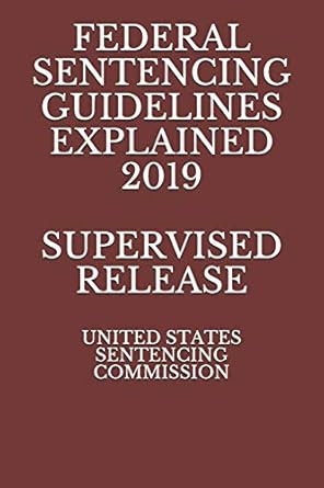 FEDERAL SENTENCING GUIDELINES EXPLAINED 2019 SUPERVISED RELEASE ...