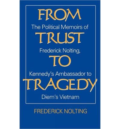 [ From Trust to Tragedy: The Political Memoirs of Frederick Nolting ...