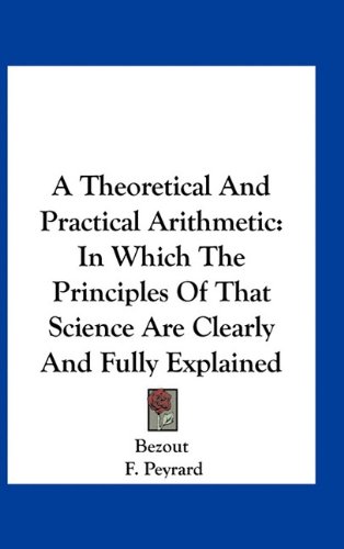 A Theoretical and Practical Arithmetic: In Which the Principles of That Science Are Clearly and ...