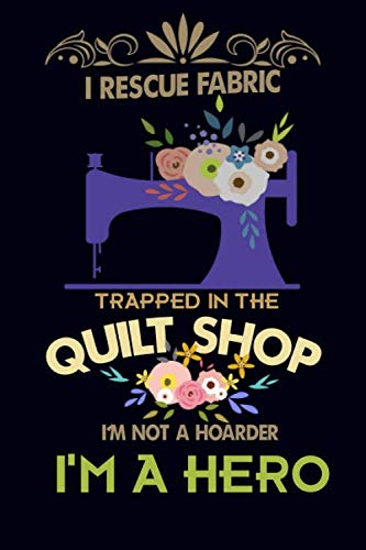 I Rescue Fabric Trapped In The Quilt Shop I'm Not a Hoarder I'm a Hero ...