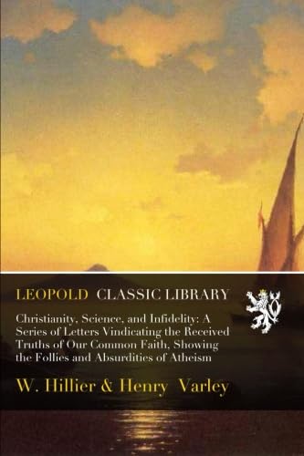 Christianity, Science, and Infidelity: A Series of Letters Vindicating ...