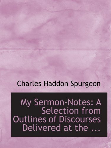 My Sermon-Notes: A Selection from Outlines of Discourses Delivered at ...