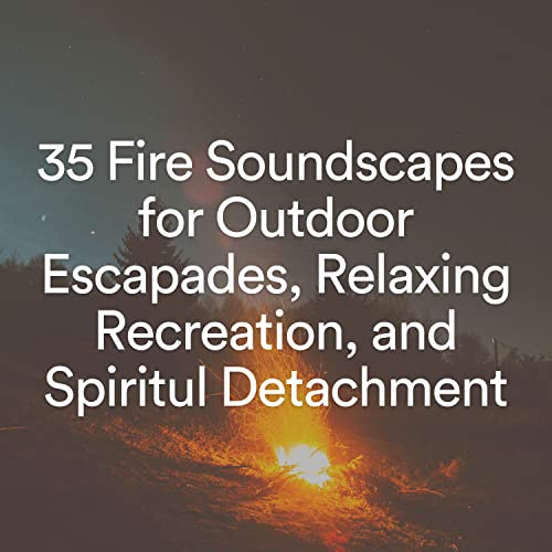 Play 35 Fire Soundscapes for Outdoor Escapades, Relaxing Recreation ...