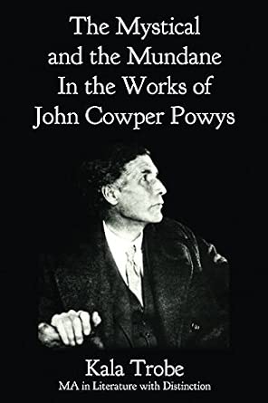 The Mystical and the Mundane in the works of John Cowper Powys: Trobe ...