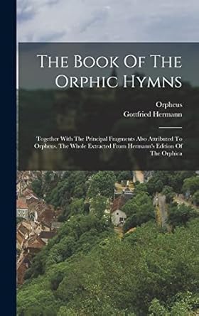 The Book Of The Orphic Hymns: Together With The Principal Fragments ...