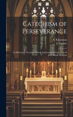 Catechism of Perseverance: an Historical, Doctrinal, Moral, and ...