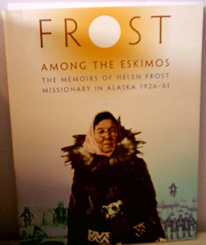 Frost among the Eskimos: Memoirs of Helen Frost, Missionary in Alaska ...