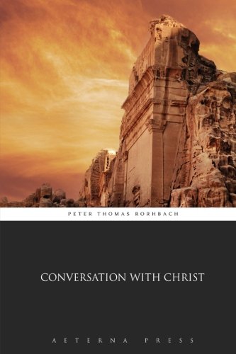 Conversation With Christ: Peter Thomas Rorhbach, Aeterna Press ...