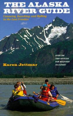 The Alaska River Guide: Canoeing, Kayaking, and Rafting in the Last ...
