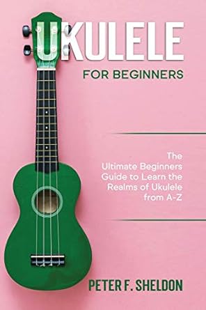 Ukulele for Beginners: The Ultimate Beginner's Guide to Learn the ...