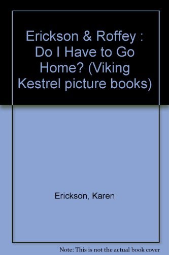 Do I Have to Go Home?: Erickson, Karen, Roffey, Maureen: 9780670826735 ...