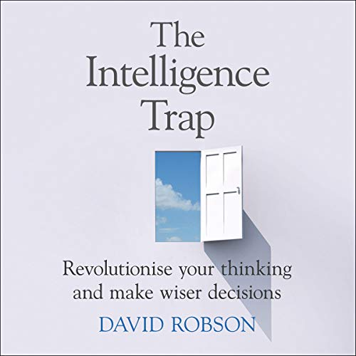 The Intelligence Trap: Revolutionise your Thinking and Make Wiser Decisions : David Robson ...