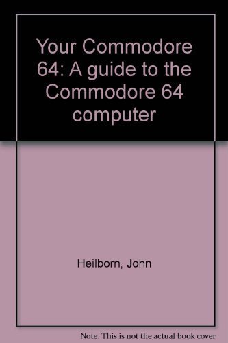 Your Commodore 64: A Guide to the Commodore 64 Computer: Heilborn, John ...