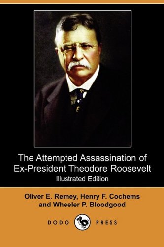 The Attempted Assassination of Ex-president Theodore Roosevelt: Remey ...