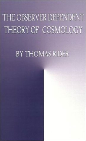 The Observer Dependent Theory of Cosmology: Rider, Thomas ...
