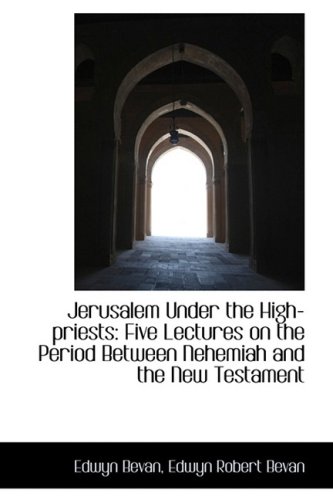 Jerusalem Under the High-priests: Five Lectures on the Period Between ...