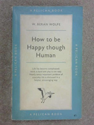 How to be Happy Though Human by W. Beran Wolfe