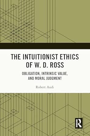 The Intuitionist Ethics of W. D. Ross: Obligation, Intrinsic Value, and ...