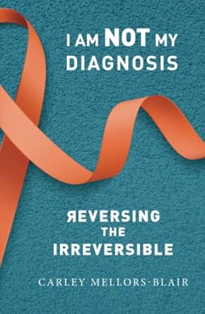 I Am NOT My Diagnosis: Reversing the irreversible: Mellors-Blair BSc, Ms Carley: 9781739887490 ...