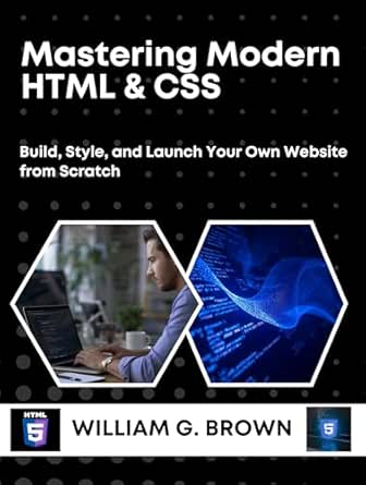 MASTERING MODERN HTML & CSS: Build, Style, and Launch Your Own Website ...
