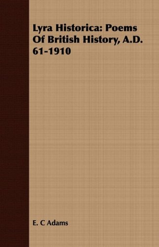 Lyra Historica: Poems of British History, A.d. 61-1910: Adams, E. C ...