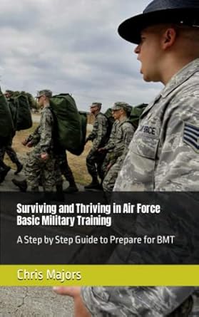 Surviving and Thriving in Air Force Basic Military Training: A Step by Step Guide to Prepare for ...
