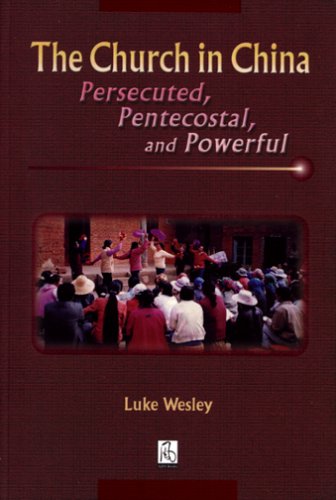 The Church in China: Persecuted, Pentecostal, and Powerful: Wesley ...