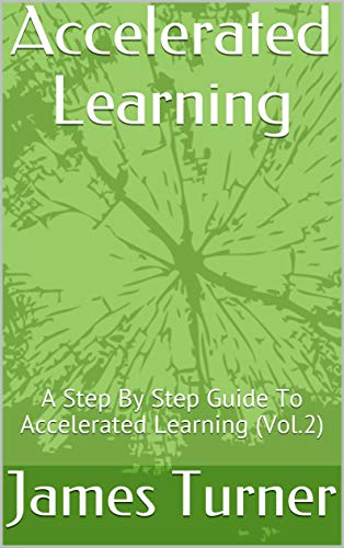 Accelerated Learning: A Step By Step Guide To Accelerated Learning (Vol ...