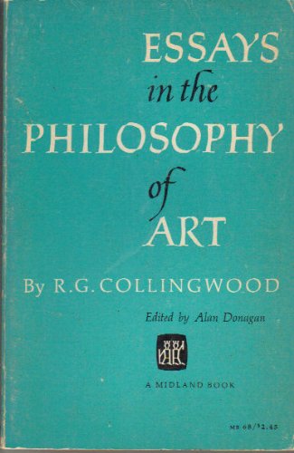 Essays in the Philosophy of Art: R. G. Collingwood, Alan Donagan ...