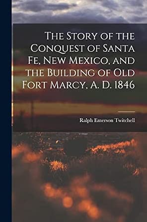 The Story of the Conquest of Santa Fe, New Mexico, and the Building of ...