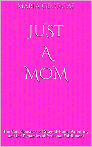 Just A Mom: The Consciousness of Stay-at-Home Parenting and the ...