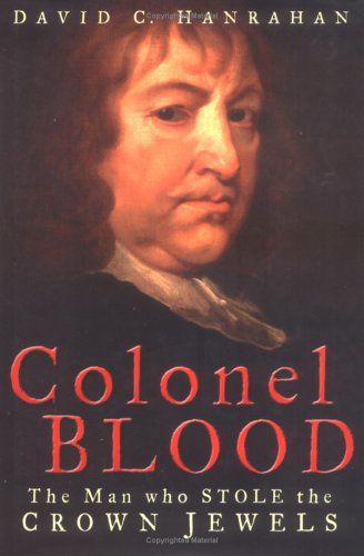 Colonel Blood: The Man Who Stole the Crown Jewels: Hanrahan, David C ...
