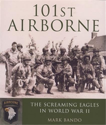 101st Airborne: The Screaming Eagles in World War II: Mark Bando ...